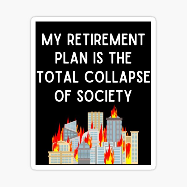"My Retirement Plan is The Total Collapse of Society" Sticker for Sale ...