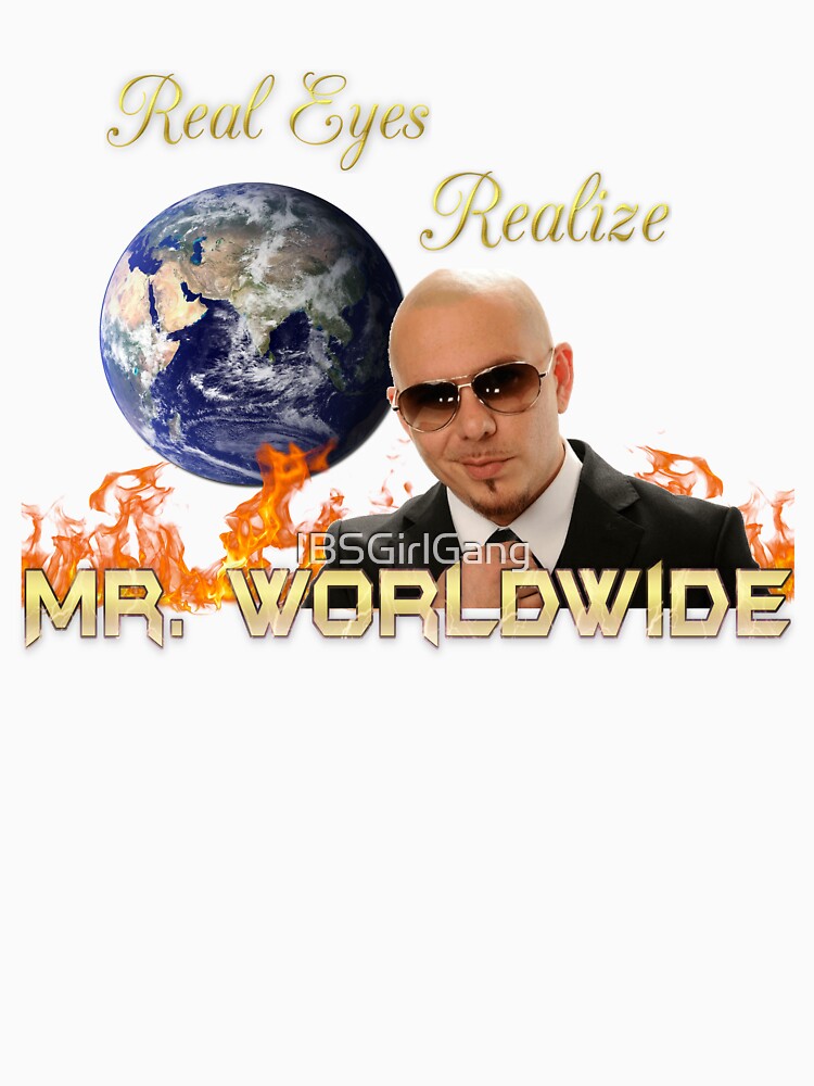 "Real Eyes Realize Mr. Worldwide" T-shirt for Sale by IBSGirlGang | Redbubble | funny t-shirts ...