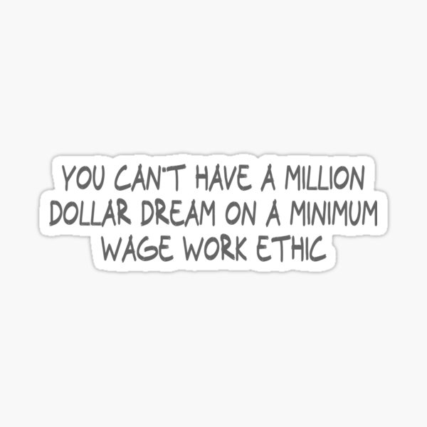"You can't have a million dollar dream on a minimum wage work ethic" Sticker for Sale by ...