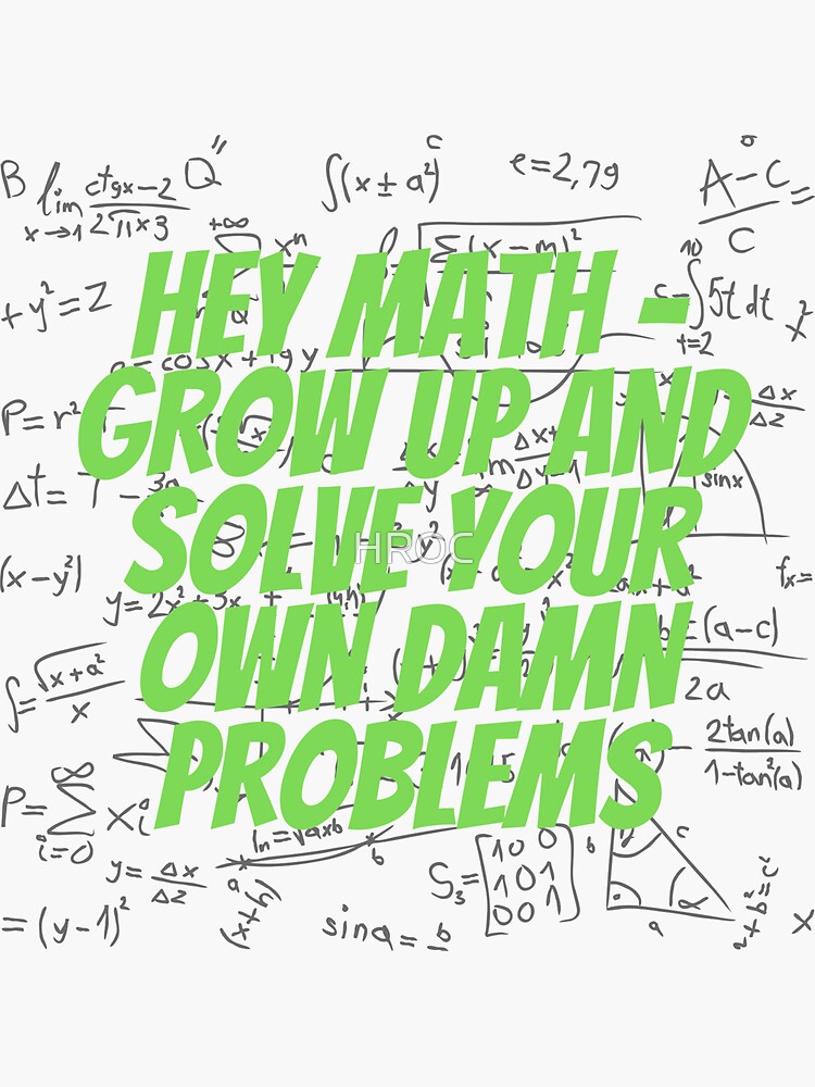 "Hey Math - Grow up and solve your own damn problems!" Sticker for Sale ...