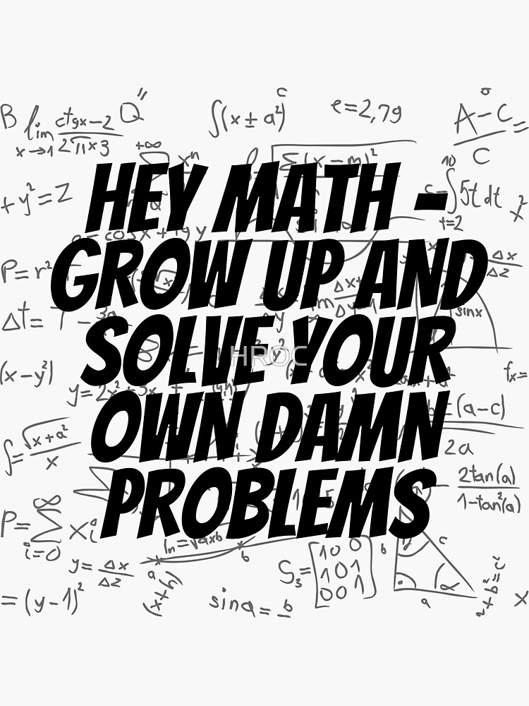 "Hey Math - Grow up and solve your own damn problems!" Sticker by HROC ...