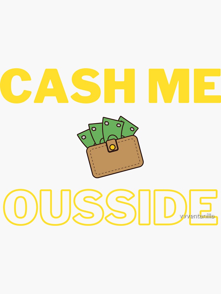 "Cash Me Ousside " Sticker for Sale by vvventanilla | Redbubble