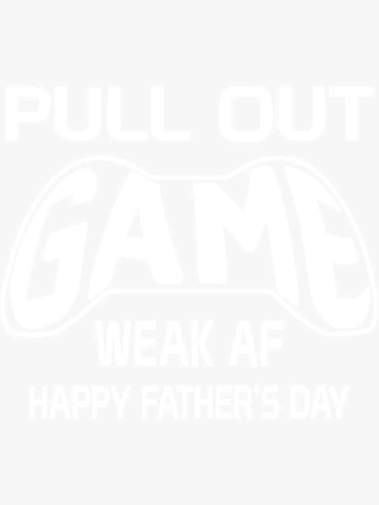 "Pull Out Game Weak Af Happy Fathers Day Funny" Sticker for Sale by ...
