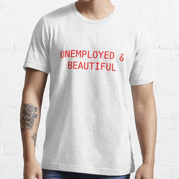 "unemployed and beautiful" T-shirt for Sale by lovescull | Redbubble ...