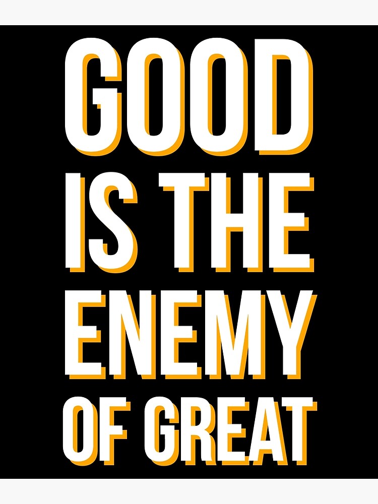 "Good is the enemy of great" Poster for Sale by HaHaProductions | Redbubble