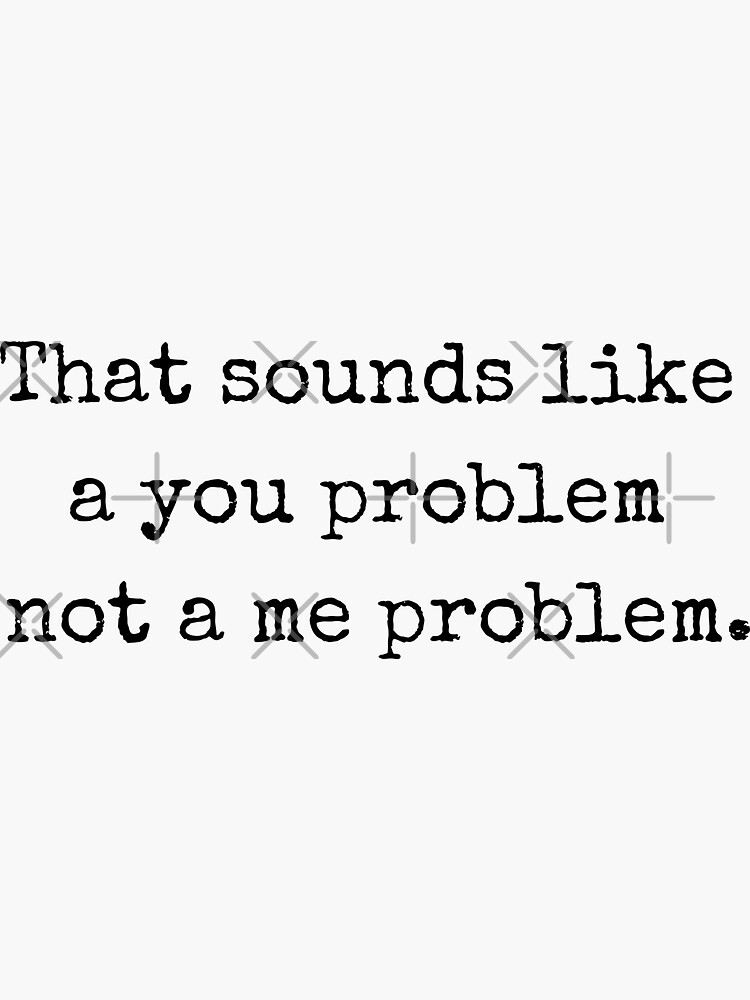 "That sounds like a you problem" Sticker for Sale by FanTalCreations ...
