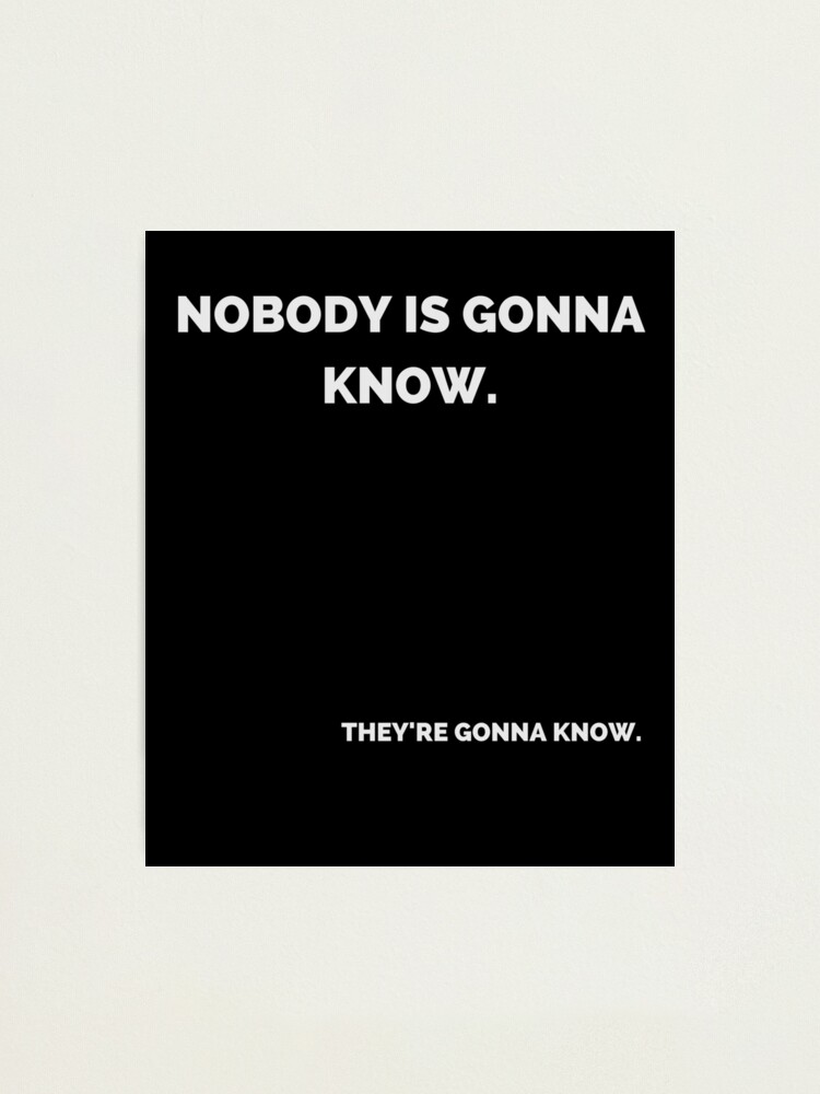 ""Nobody is gonna know" meme" Photographic Print by getnormalprint ...