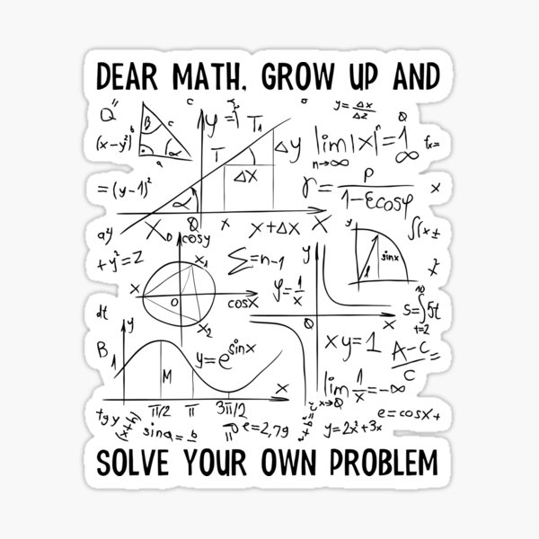 "Dear Math Grow Up and Solve your own problem" Sticker for Sale by Anela-MC | Redbubble