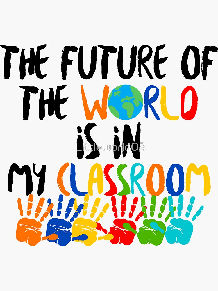 "THE FUTURE OF THE WORLD IS IN MY CLASSROOM" Sticker for Sale by ...