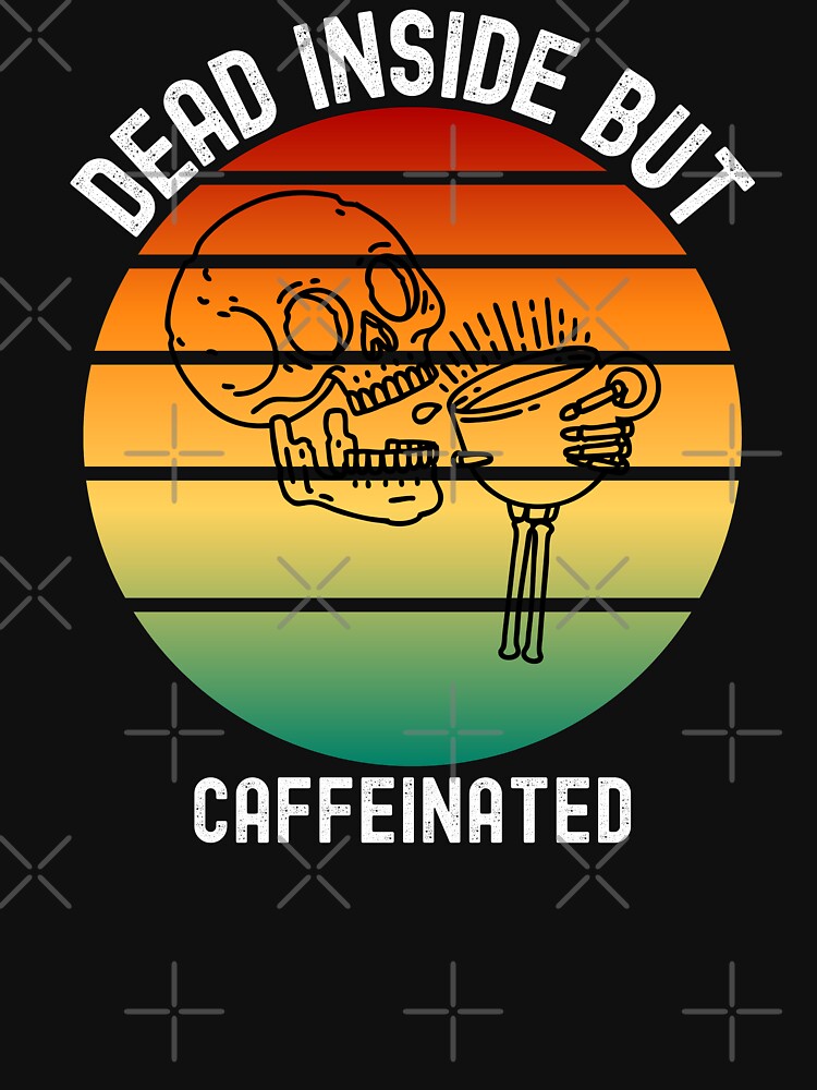 Dead Inside But Caffeinated T Shirt For Sale By T Style Jmah