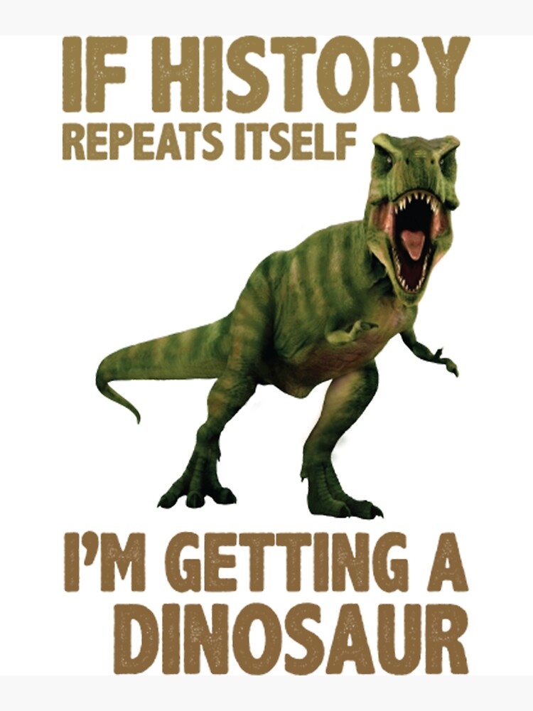"Im Getting A Dinosaur T-ShirtIf History Repeats Itself I'm Getting A ...