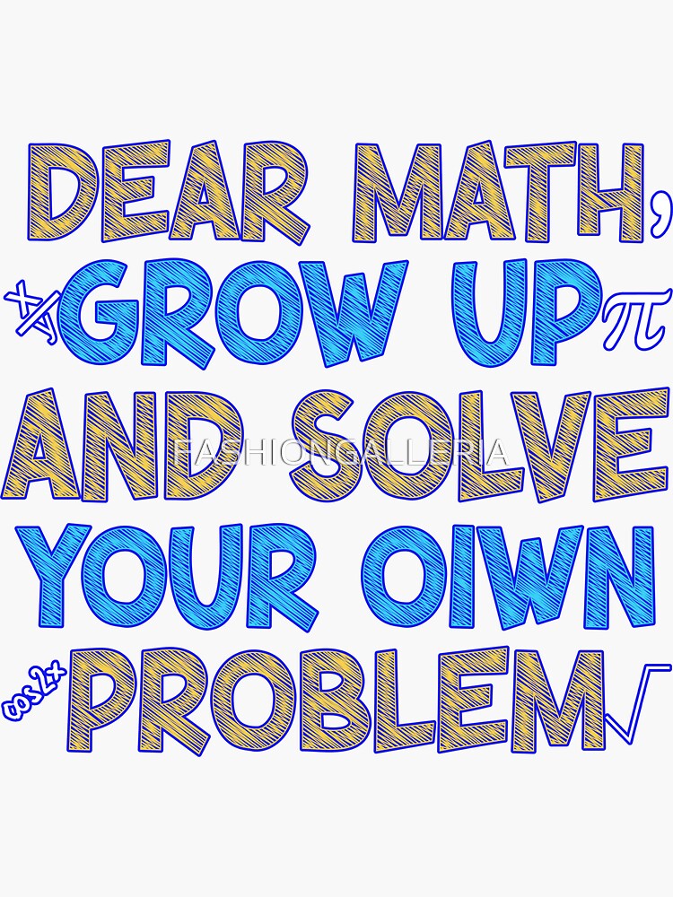"Dear Math please grow up and solve your own problem" Sticker for Sale ...