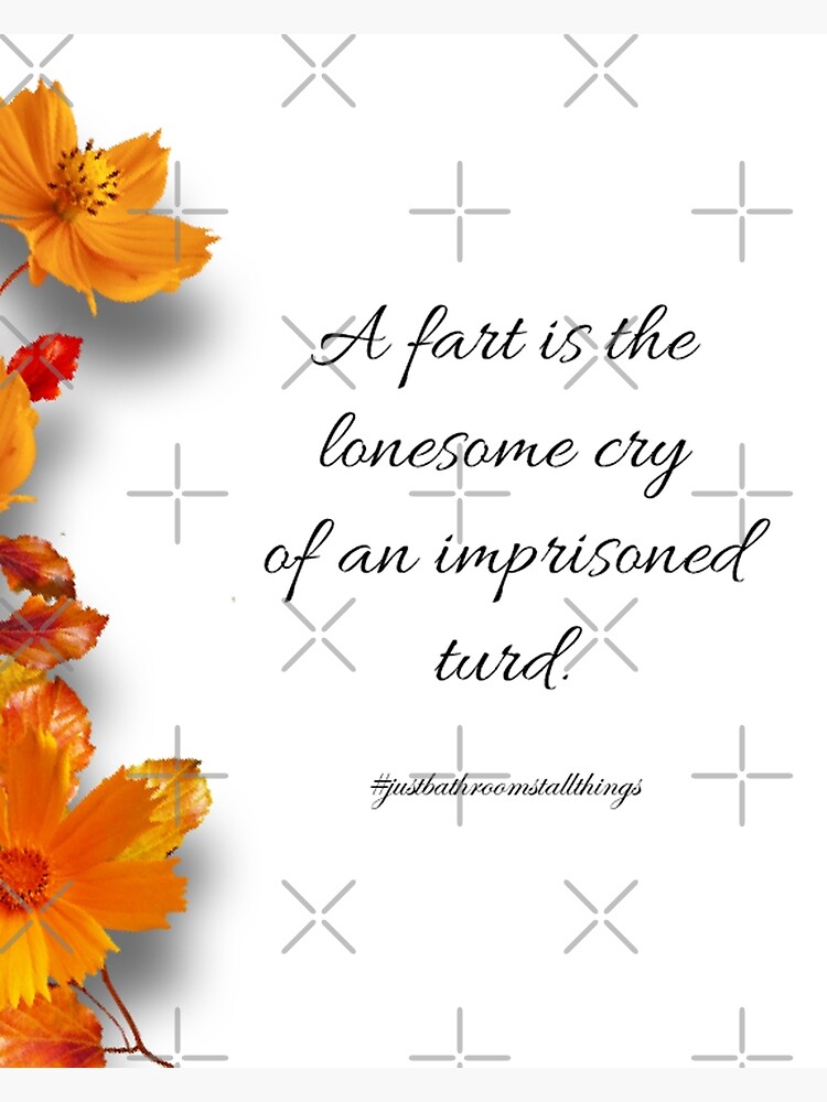 "A fart is the lonesome cry of an imprisoned turd." Poster for Sale by ...