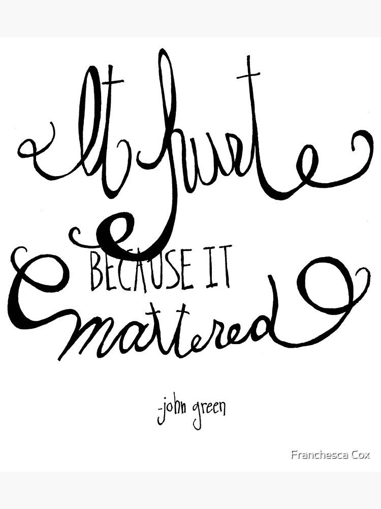 "It hurt because it mattered - John Green" Poster by smallbirdstudio ...