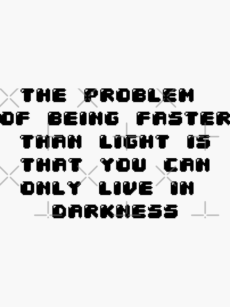 "the problem of being faster than light is that you can only live in ...