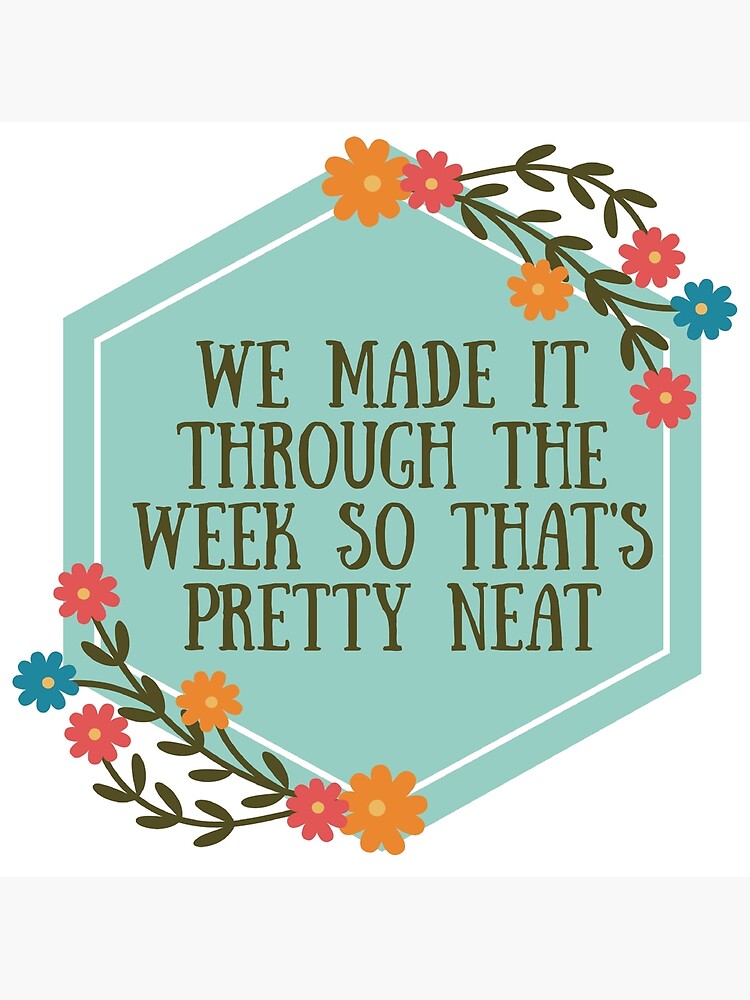 "We Made It Through The Week So That's Pretty Neat" Poster for Sale by ...