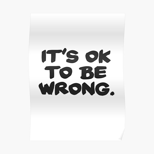 "It's OK To Be Wrong (black text)" Poster by monkeyfracas | Redbubble