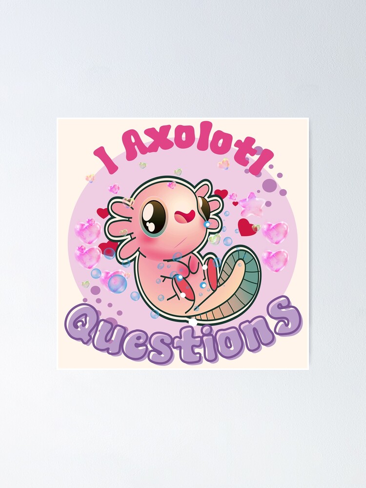 "I Axolotl Questions !! - You Sure Axolotl Questions !!" Poster by ...