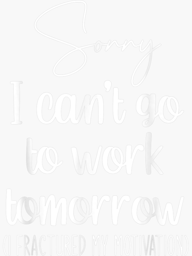 "Sorry I Cant Go To Work Tomorrow I Fractured My Motivation" Sticker ...