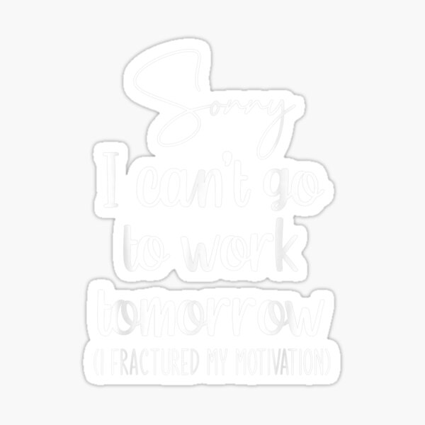 "Sorry I Cant Go To Work Tomorrow I Fractured My Motivation" Sticker ...