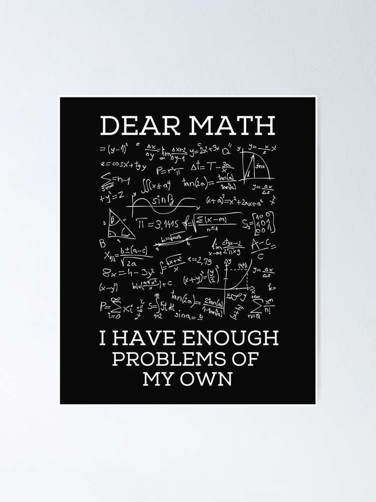 "Dear Math Grow Up And Solve Your Own Problem" Poster by Davestre ...