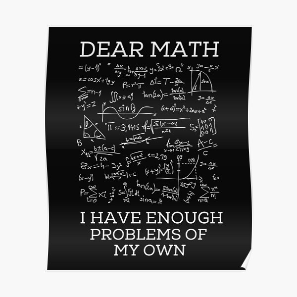 "Dear Math Grow Up And Solve Your Own Problem" Poster by Davestre ...