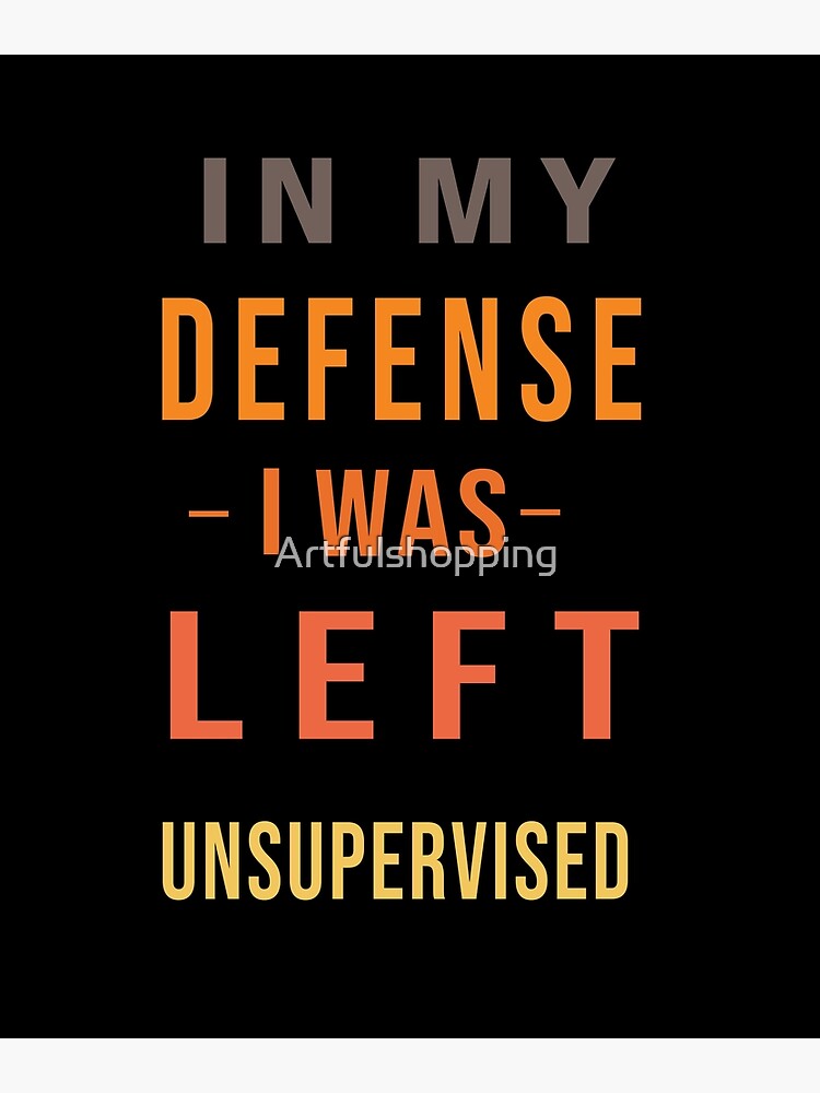 "In My Defense I Was Left Unsupervised Funny Sarcastic Gift, i was left ...