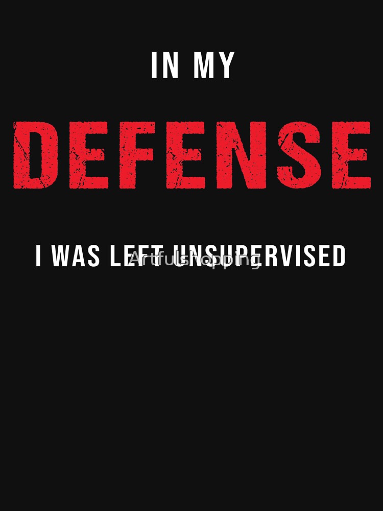 "In My Defense I Was Left Unsupervised Funny Sarcastic Gift, i was left ...