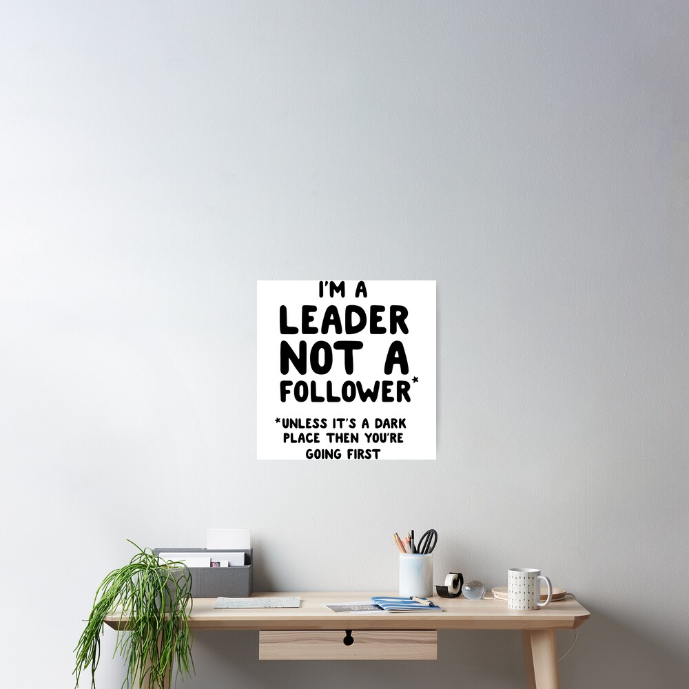 "I'm a leader not a follower. Unless it's a dark place then you're ...