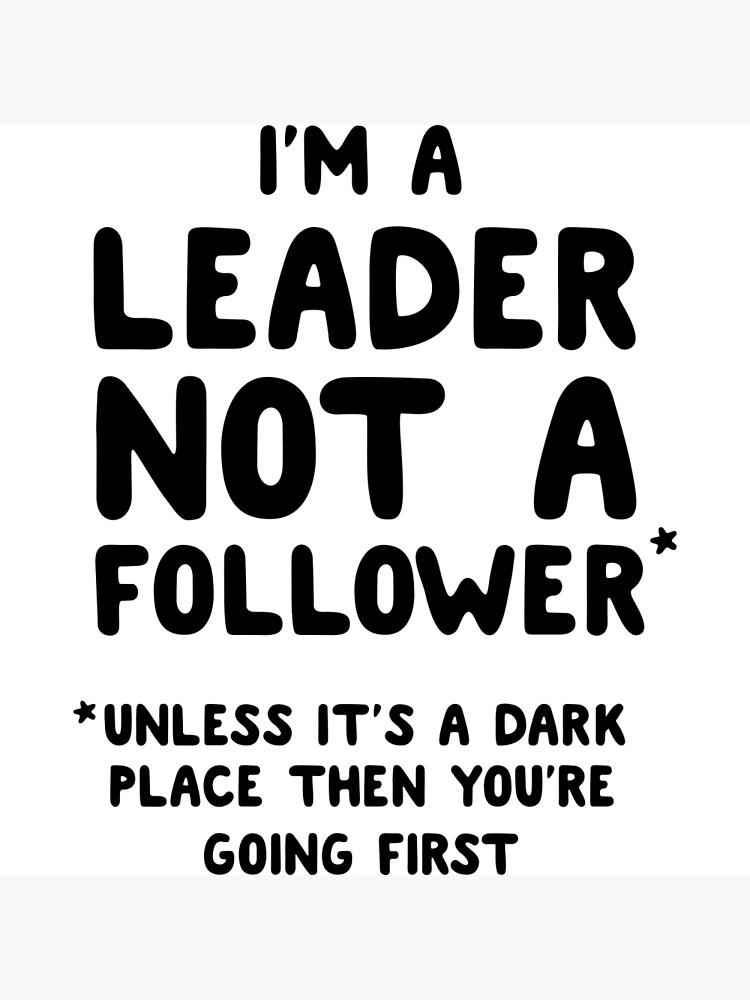 "I'm a leader not a follower. Unless it's a dark place then you're ...
