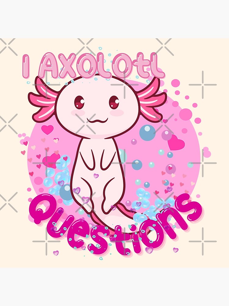 "I Axolotl Questions !! - You Sure Axolotl Questions !!" Poster by ...