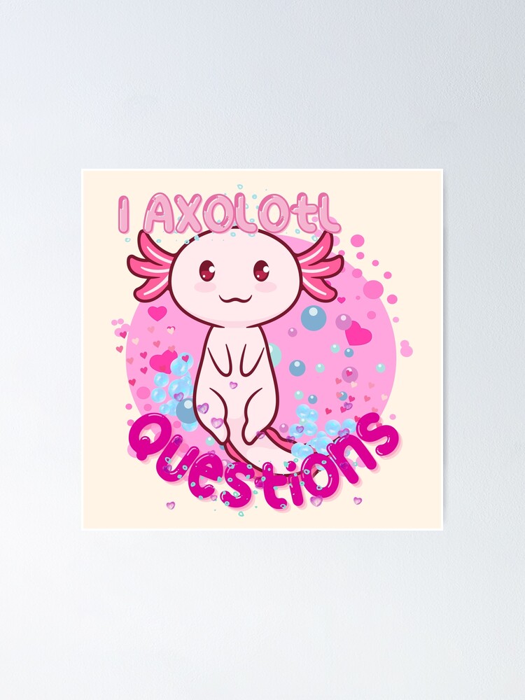 "I Axolotl Questions !! - You Sure Axolotl Questions !!" Poster by ...