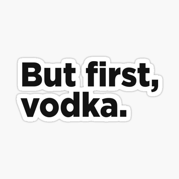 "But First, Vodka." Sticker for Sale by Memefy | Redbubble