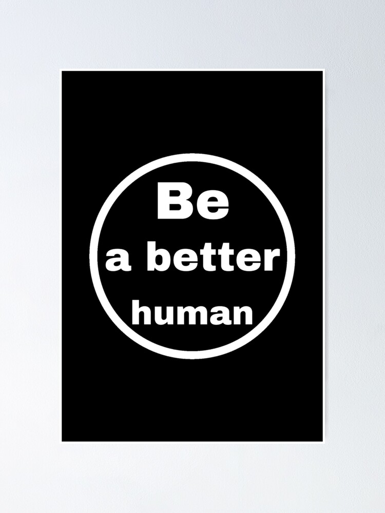 "Be a better human" Poster by Life-chang | Redbubble