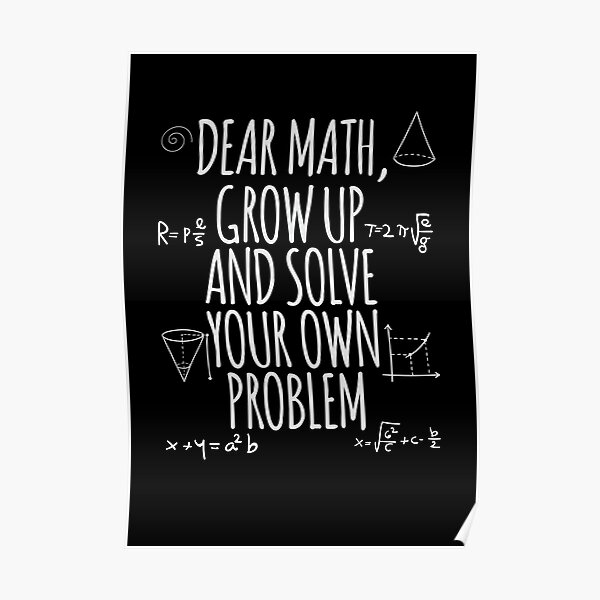 "Dear math, grow up and solve your own problem" Poster by ...