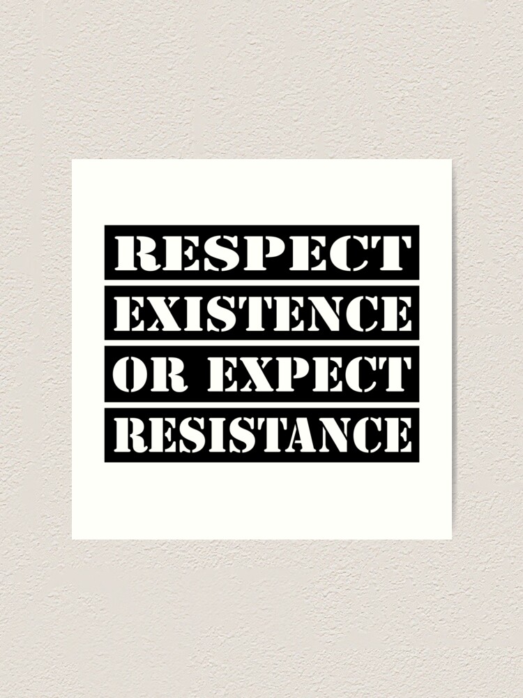 "Respect existence or expect resistance" Art Print for Sale by ...