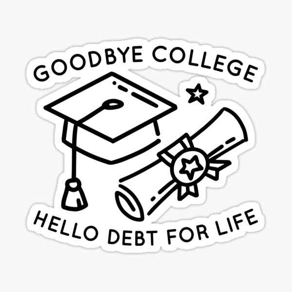 "Goodbye College Hello Debt For Life" Sticker for Sale by cherrific ...
