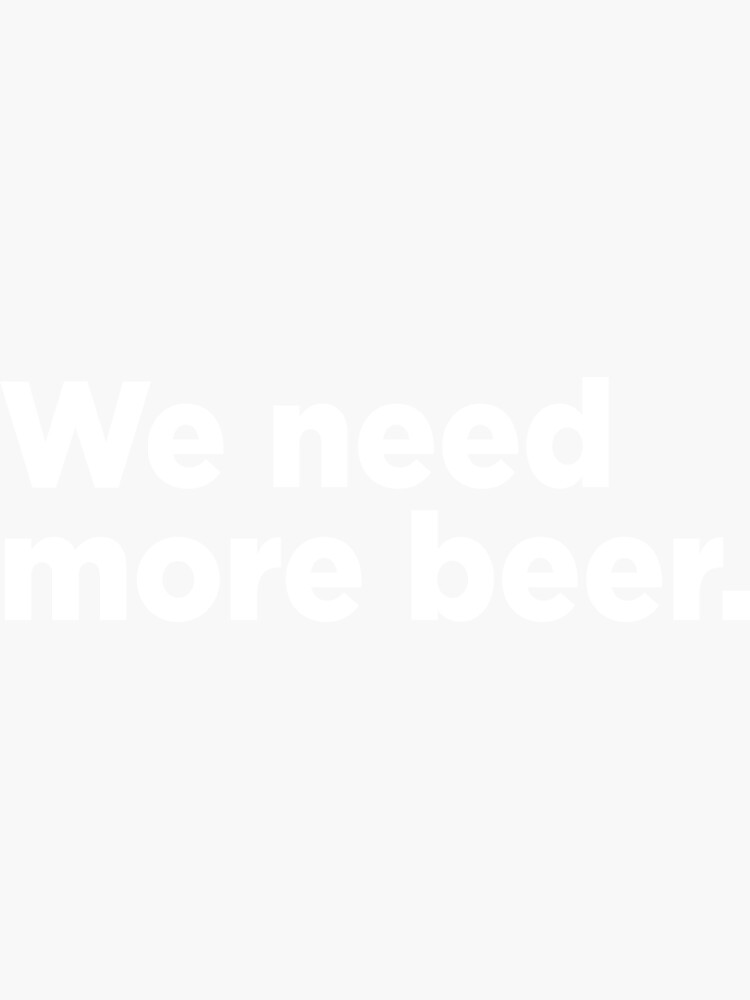 "We Need More Beer. 2" Sticker for Sale by Memefy | Redbubble