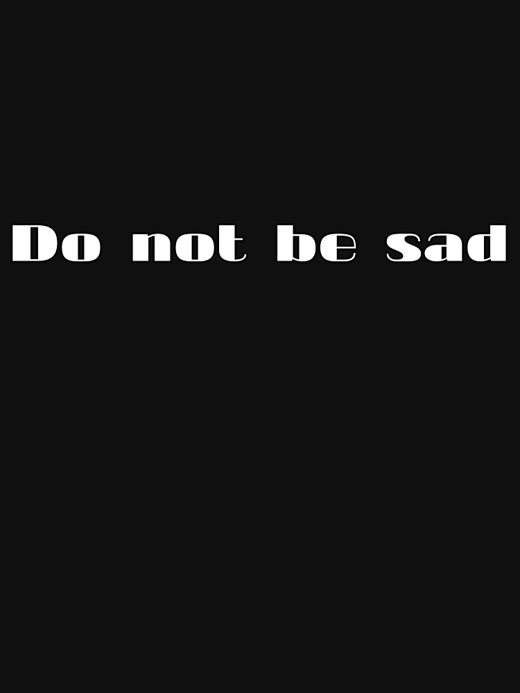 "Do not be sad" T-shirt for Sale by Mouadetech | Redbubble | do not be ...