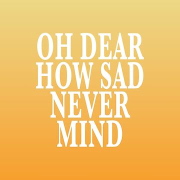 "Oh Dear, How Sad, Never Mind" Essential T-Shirt for Sale by ChrisOrton ...