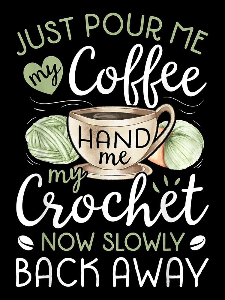 "Just Pour Me My Coffee Hand Me My Crochet Now Slowly" Poster by ...