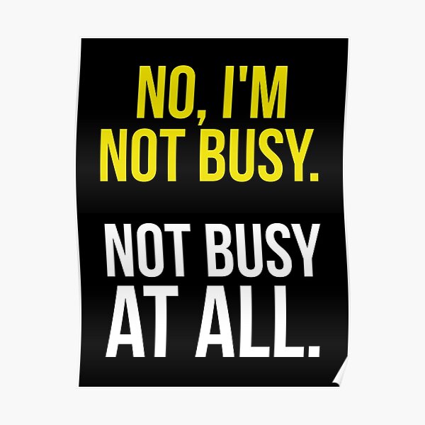 "Sarcastic "No, I’m not busy. Not busy at all." products for busy ...