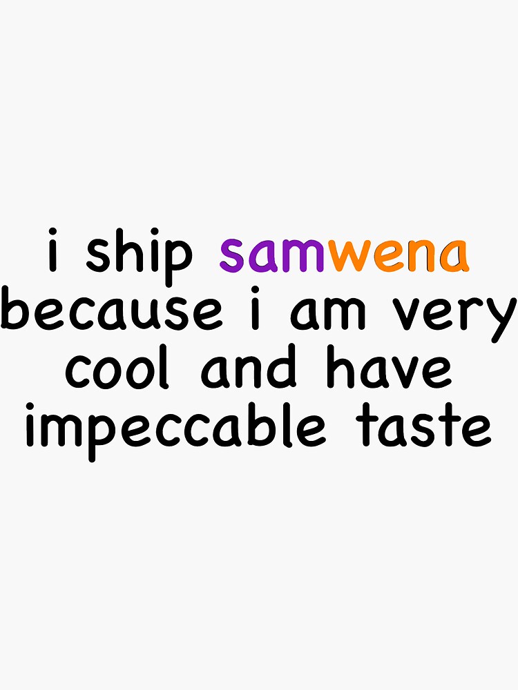 "i ship samwena because i am very cool and have impeccable taste ...