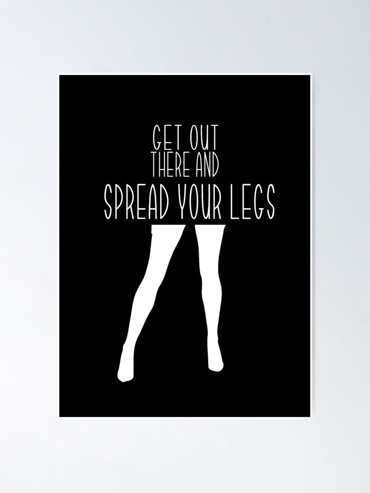 "Get Out There And Spread Your Legs vers2" Poster by loganferret ...