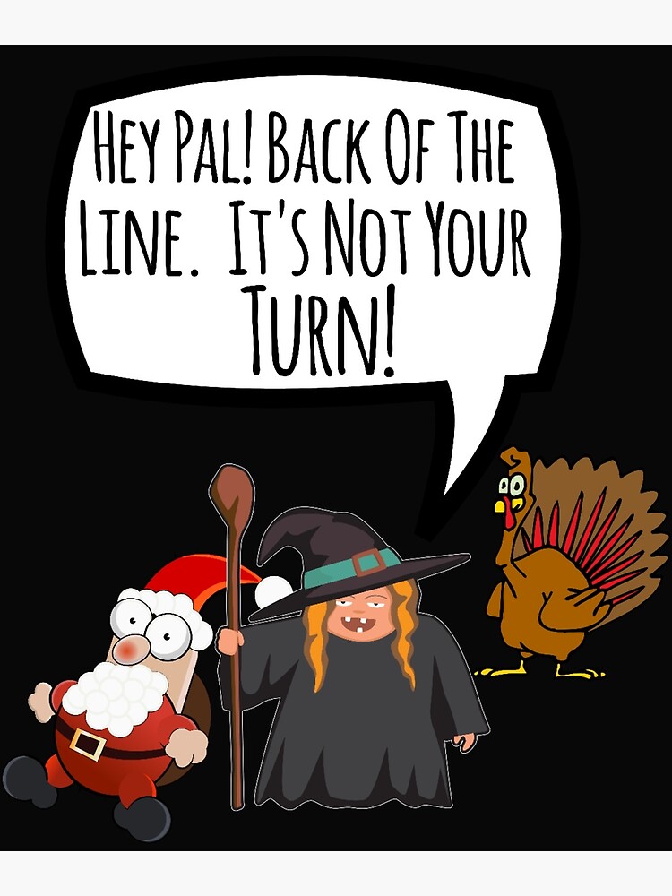 "Hey Pal! Back Of The Line. It's Not Your Turn Santa, Witch Turkey ...