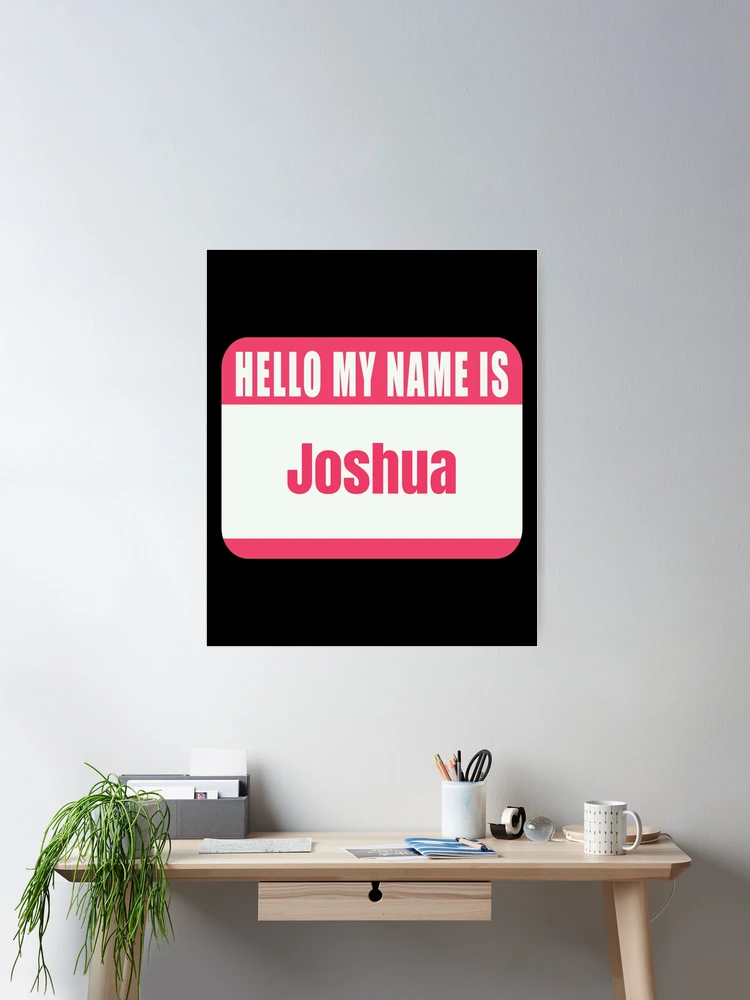 Josh Name Tag Hello My Name Is Joshua Name Tag " Poster For Sale By