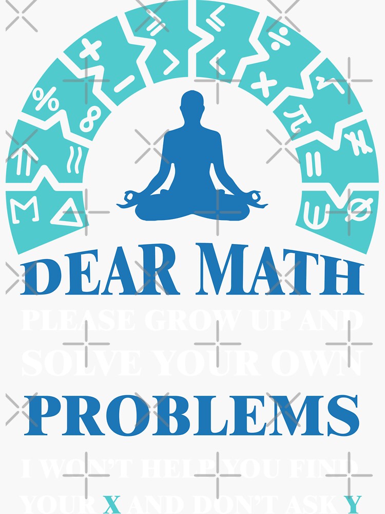 "Dear math please grow up and solve your own problems i won't help you ...