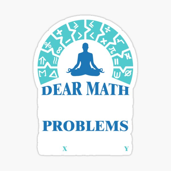 "Dear math please grow up and solve your own problems i won't help you ...