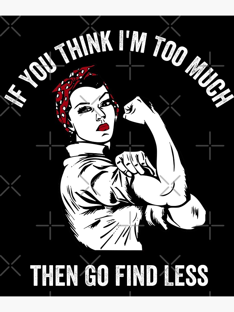 " if i'm too much then go find less, If I'm Too Much, If I'm Too Much ...