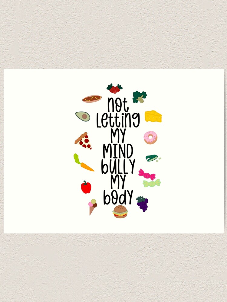 "Not Letting My Mind Bully My Body Eating Disorder Recovery" Art Print ...
